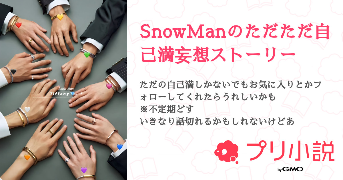 Snowmanのただただ自己満妄想ストーリー 全5話 【連載中】（ほのかさんの夢小説） 無料スマホ夢小説ならプリ小説 Bygmo